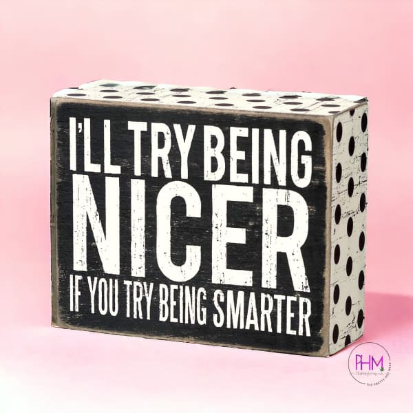 I’ll Try Being Nicer Box Sign 🏼 The Pretty Hot Mess